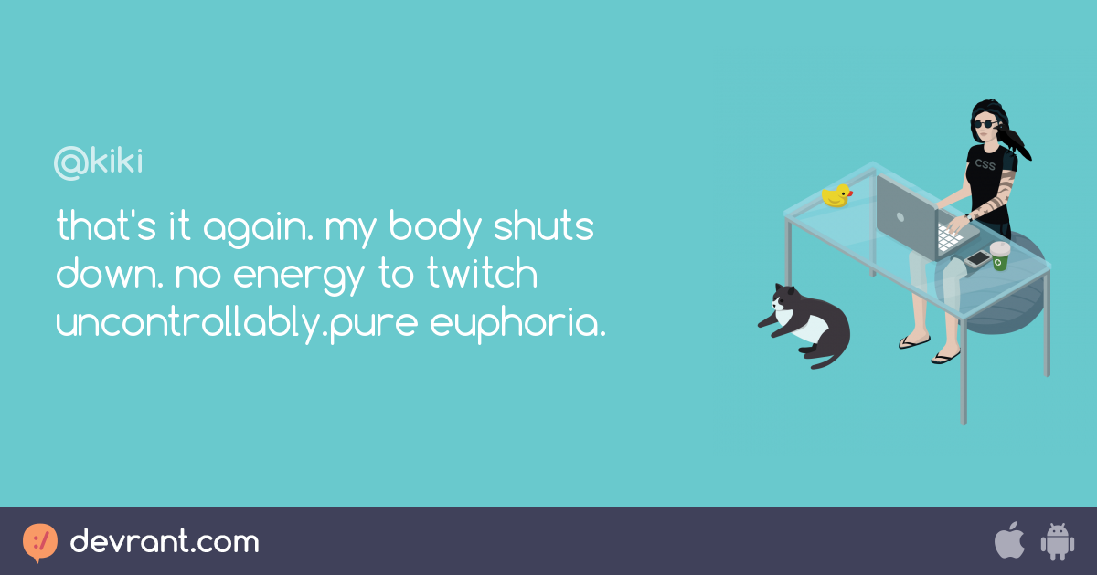 that's it again. my body shuts down. no energy to twitch uncontrollably.pure euphoria. - devRant