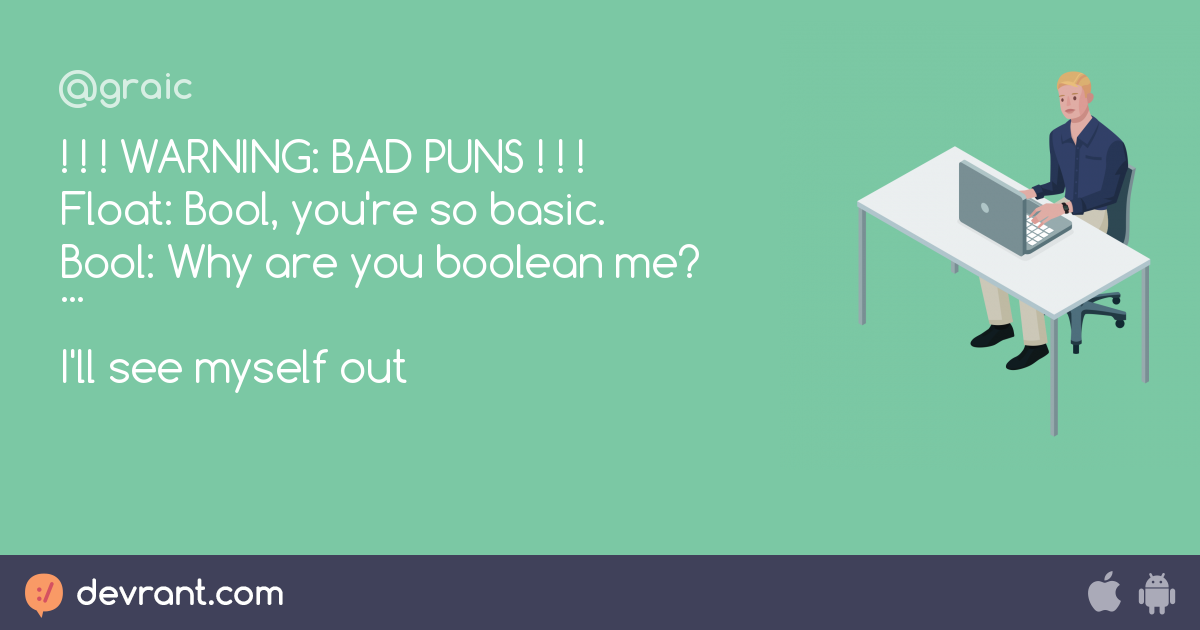 WARNING: BAD PUNS ! ! ! Float: Bool, you're so basic. Bool: Why are you ...