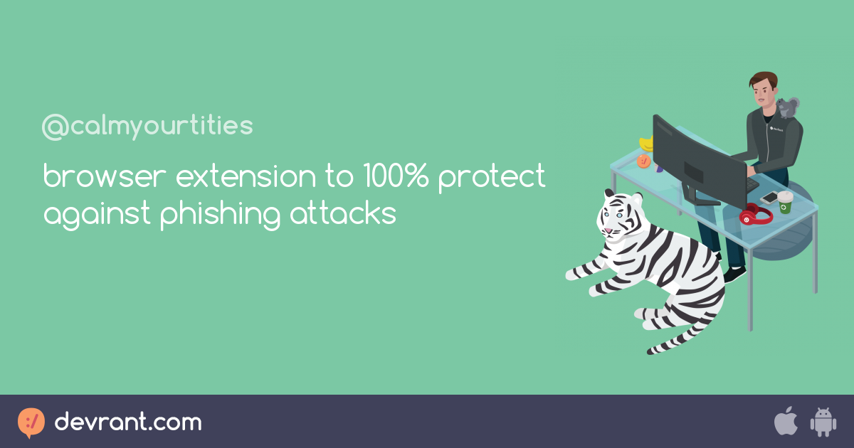 browser extension to 100% protect against phishing attacks - devRant