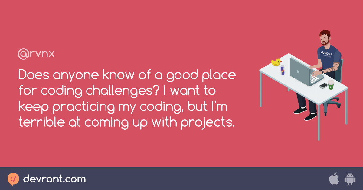Challenges Does Anyone Know Of A Good Place For Coding Challenges I Want To Keep Practicing 