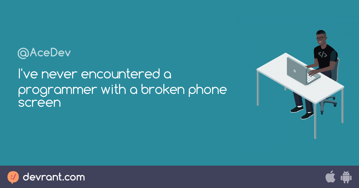 I've never encountered a programmer with a broken phone screen - devRant