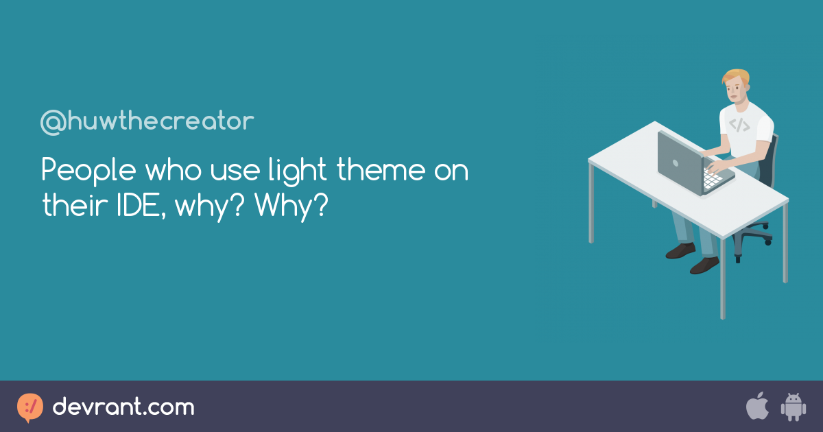 why - People who use light theme on their IDE, why? Why? - devRant