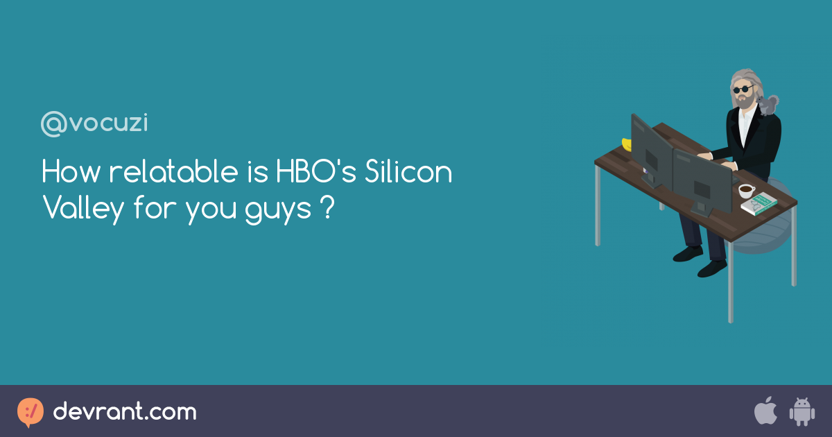 hbo - How relatable is HBO's Silicon Valley for you guys ? - devRant