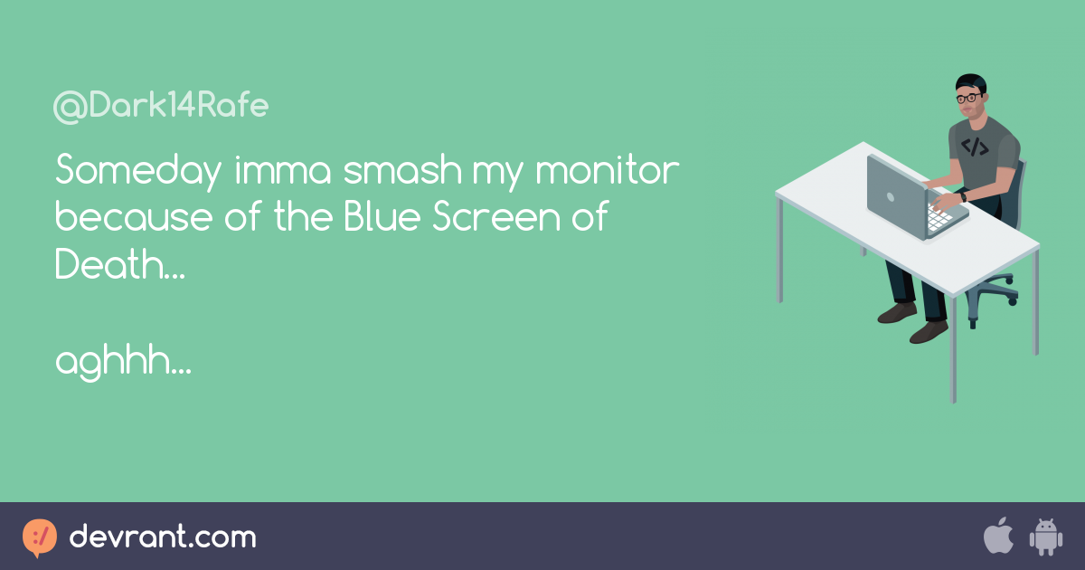 Someday imma smash my monitor because of the Blue Screen of Death ...