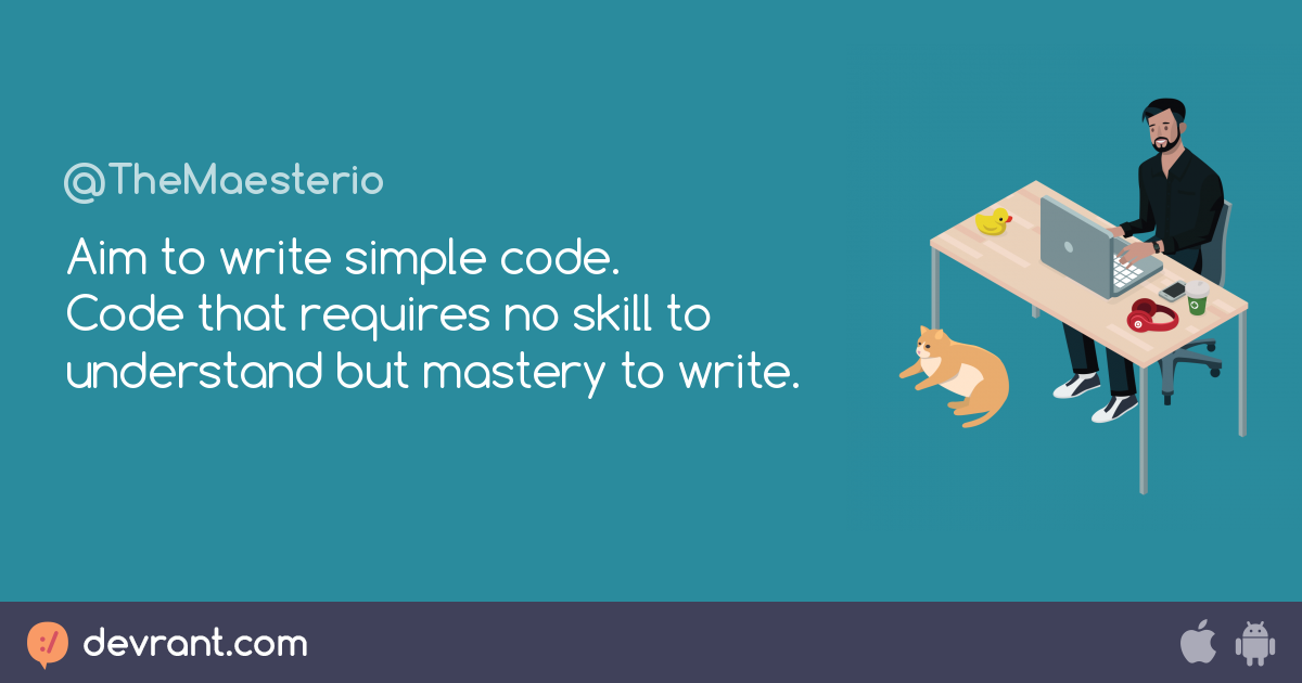 skill - Aim to write simple code. Code that requires no skill to understand but mastery to write ...