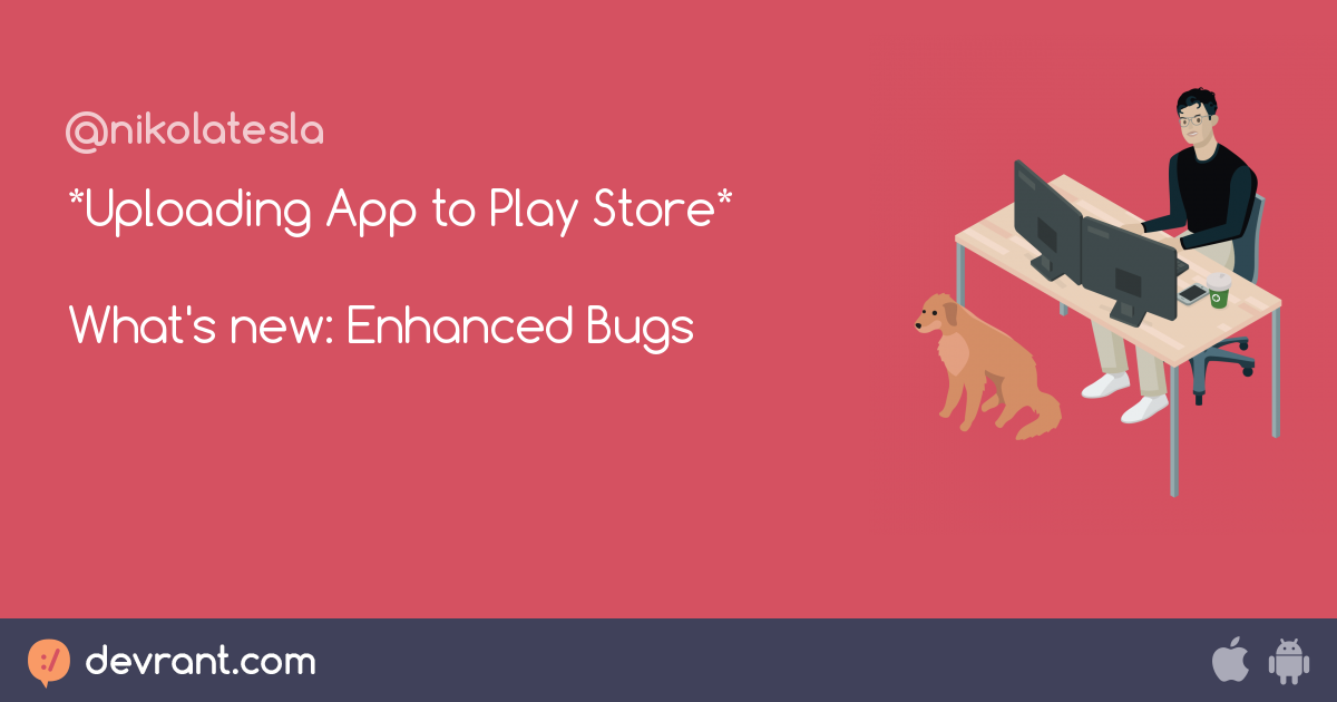 android - *Uploading App to Play Store* What's new: Enhanced Bugs - devRant