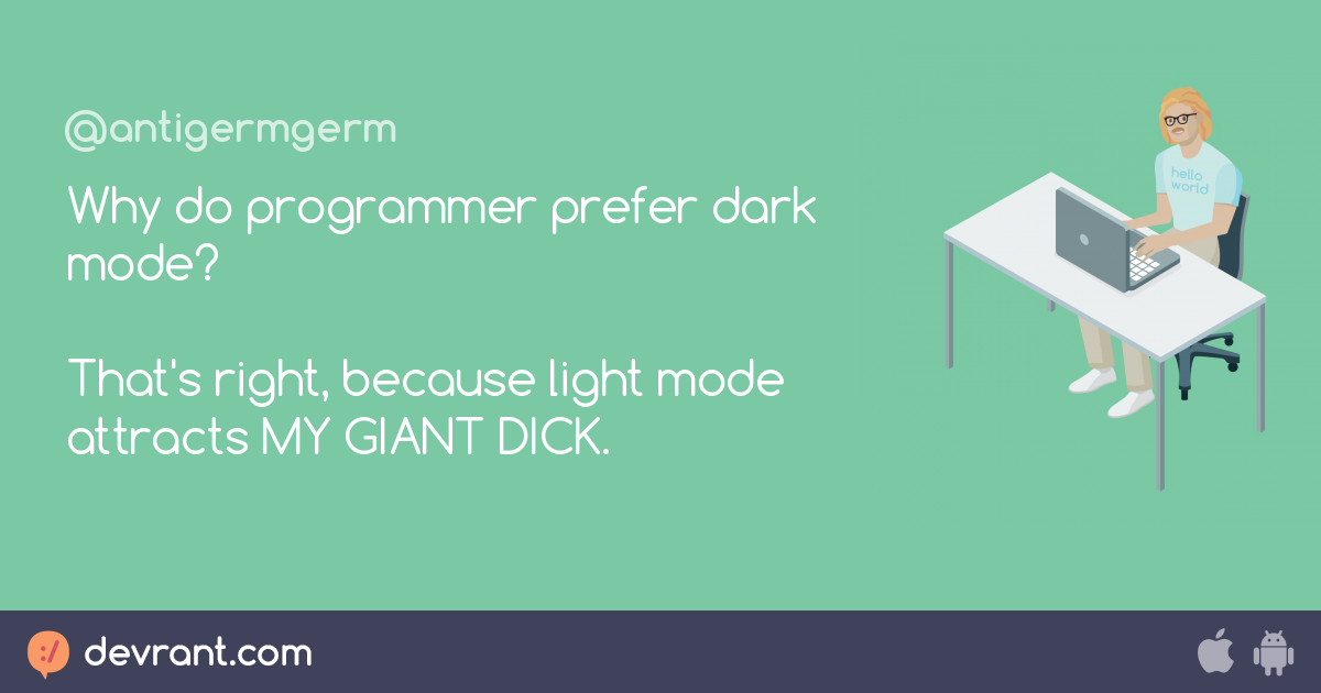 Why do programmer prefer dark mode? That's right, because light mode attracts MY GIANT DICK ...