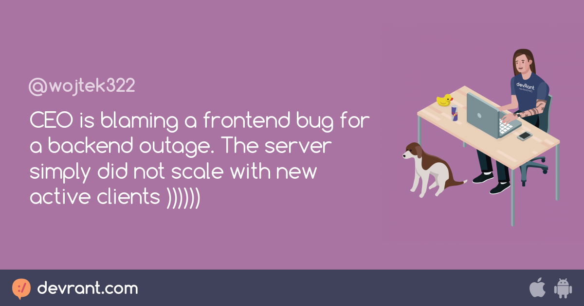 CEO is blaming a frontend bug for a backend outage. The server simply did not scale with new ...