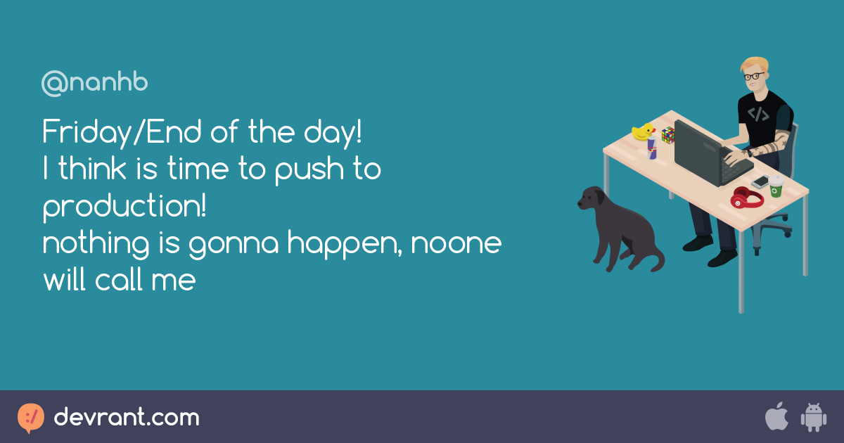 Friday/End of the day! I think is time to push to production! nothing ...