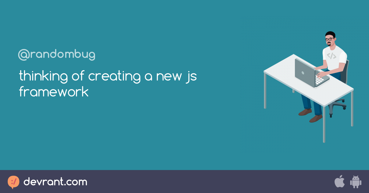 thinking of creating a new js framework 😎 - devRant