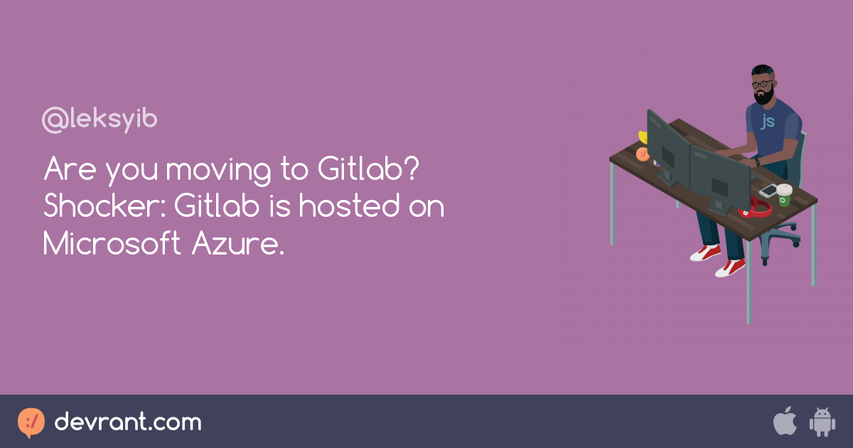 Are you moving to Gitlab? Shocker: Gitlab is hosted on Microsoft Azure. - devRant