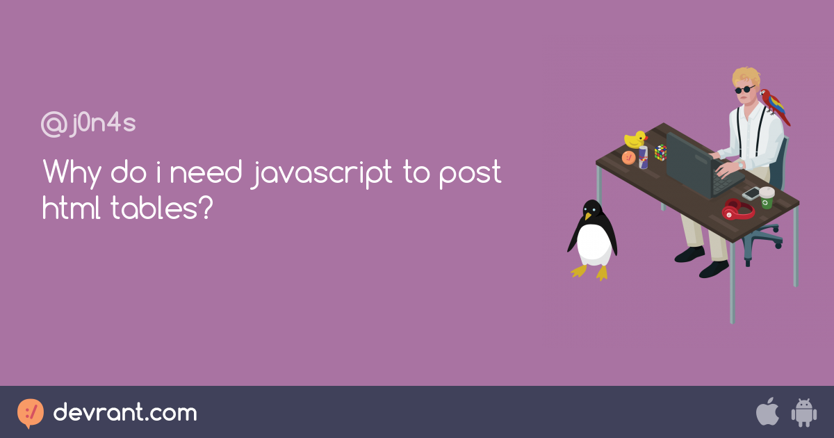 table - Why do i need javascript to post html tables? - devRant