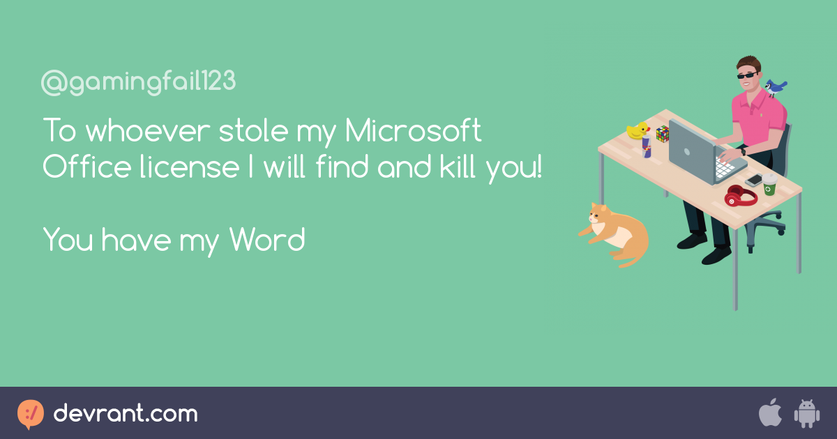 To whoever stole my Microsoft Office license I will find and kill you! You have my Word - devRant
