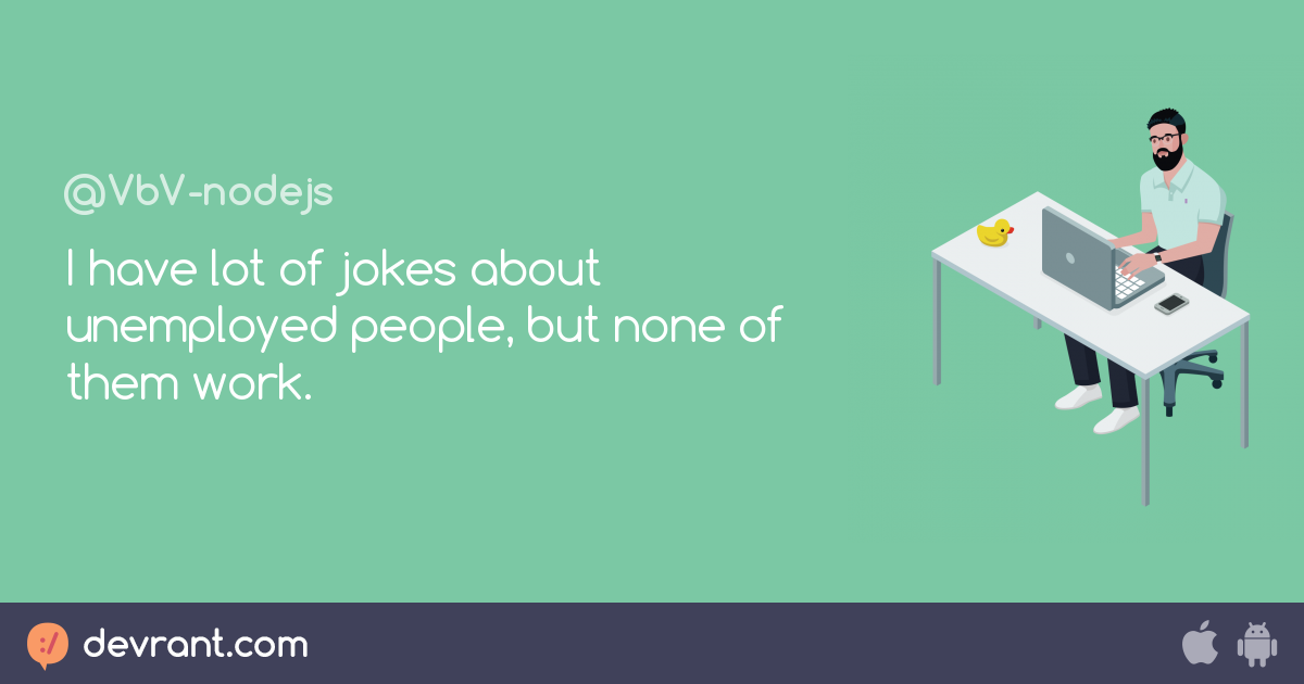 I have lot of jokes about unemployed people, but none of them work ...