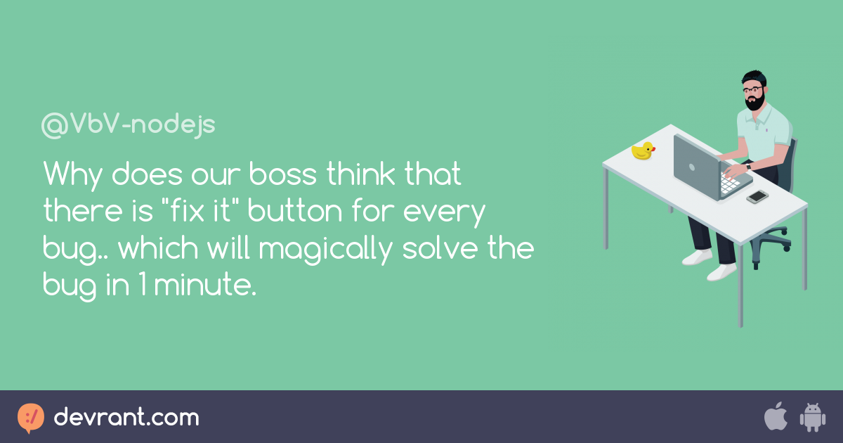 stupid - Why does our boss think that there is "fix it" button for every bug.. which will ...