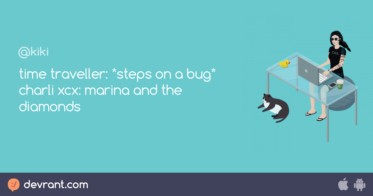 time traveller: *steps on a bug* charli xcx: marina and the diamonds - devRant