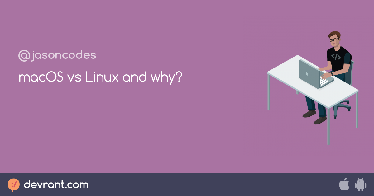 random thoughts - macOS vs Linux and why? - devRant