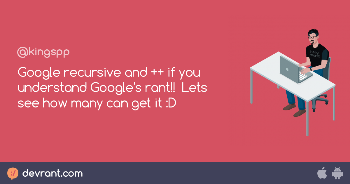 rant - Google recursive and ++ if you understand Google's rant!! Lets see how many can get it :D ...