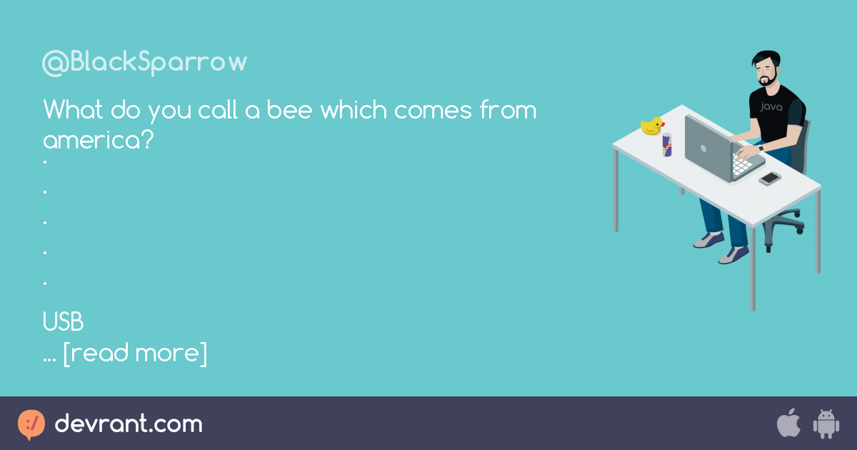 What do you call a bee which comes from america? . . . . . USB . . Yup im out🤣🤣 - devRant