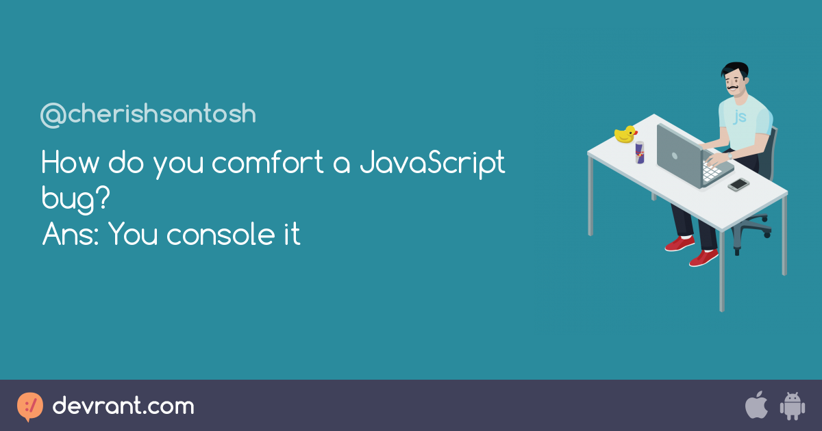 How do you comfort a JavaScript bug? Ans: You console it - devRant