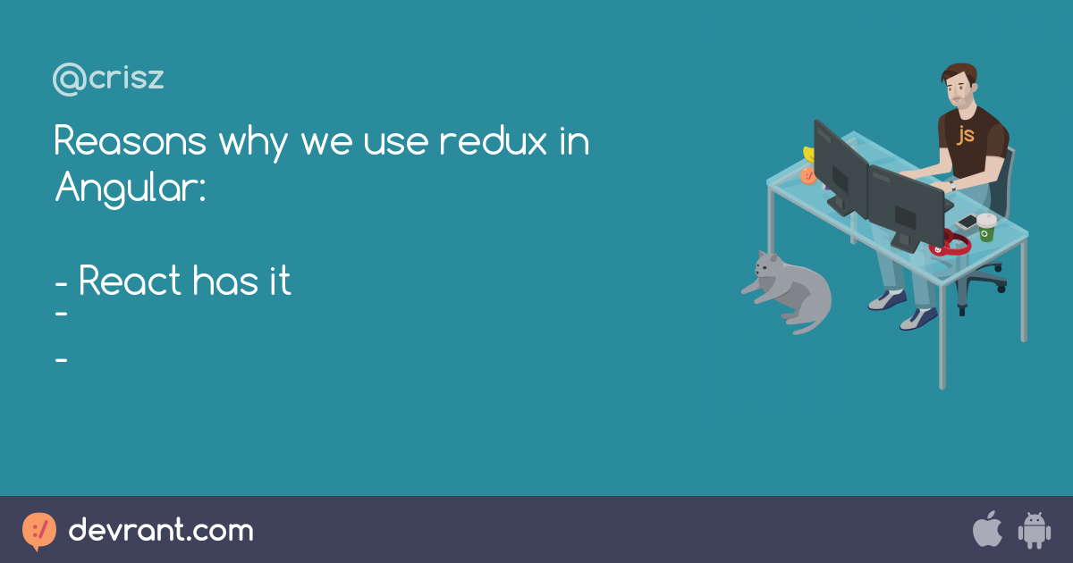 Reasons why we use redux in Angular: - React has it - - - devRant