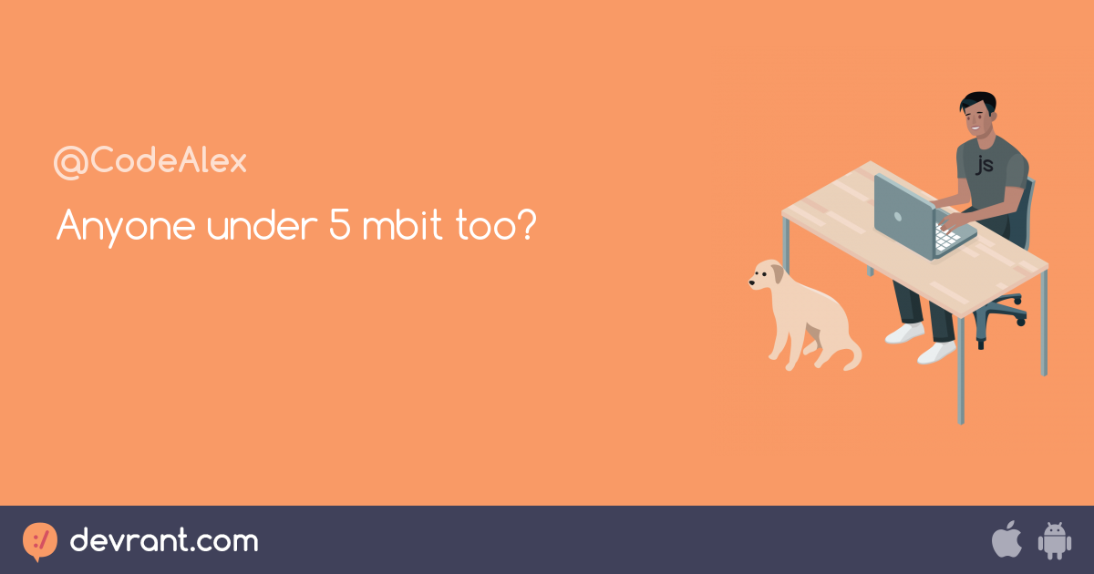 question - Anyone under 5 mbit too? - devRant