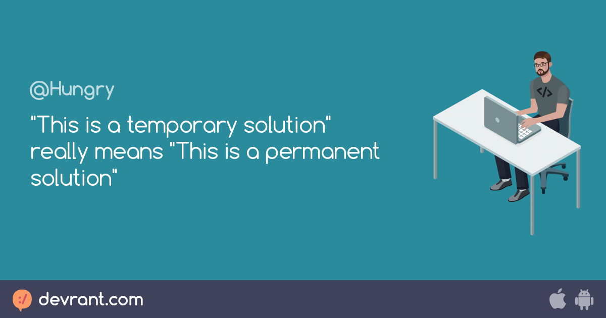 solution - "This is a temporary solution" really means "This is a permanent solution" - devRant