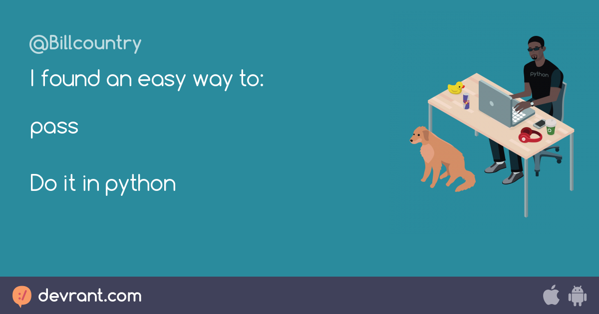 pass - I found an easy way to: pass Do it in python - devRant