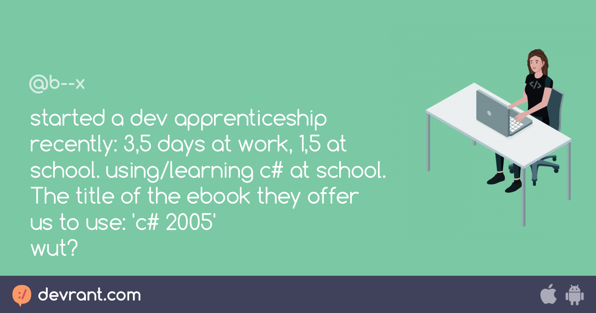 c# - started a dev apprenticeship recently: 3,5 days at work, 1,5 at school. using/learning c# ...
