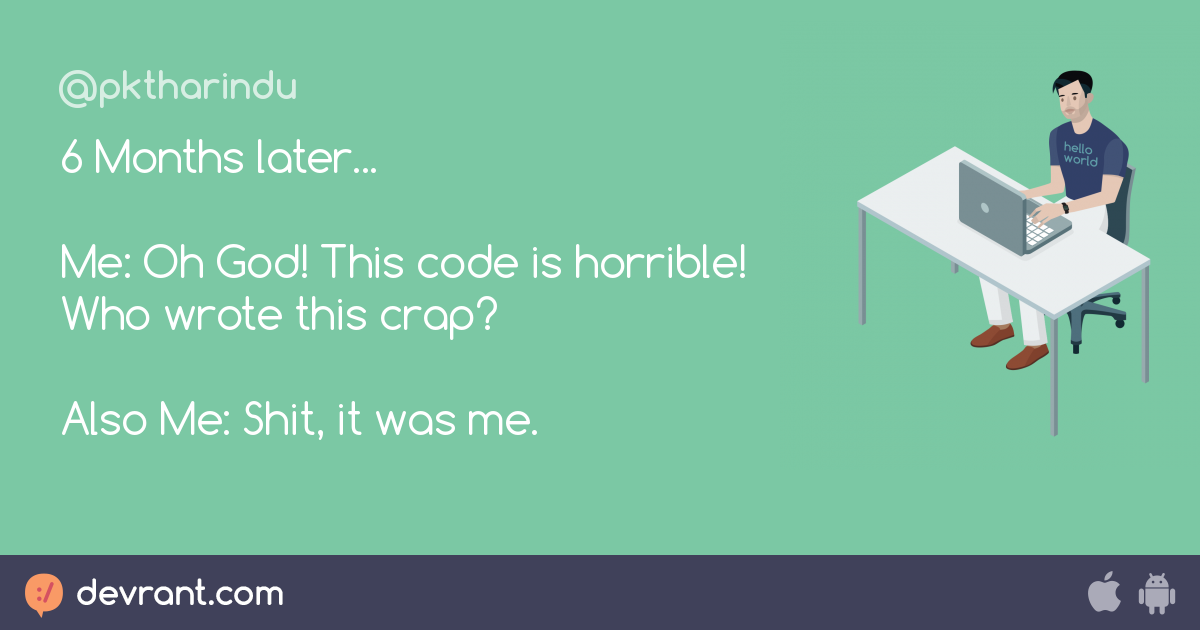 joke - 6 Months later... Me: Oh God! This code is horrible! Who wrote this crap? Also Me: Shit ...