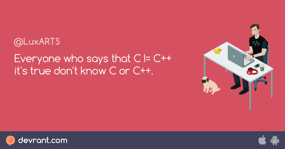 c - Everyone who says that C != C++ it's true don't know C or C++. - devRant