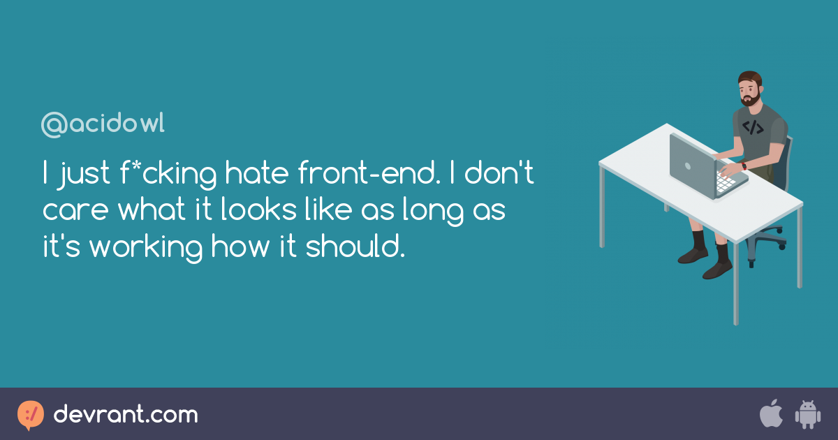 frontend - I just f*cking hate front-end. I don't care what it looks like as long as it's ...