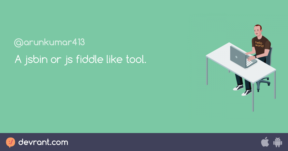 A jsbin or js fiddle like tool. - devRant