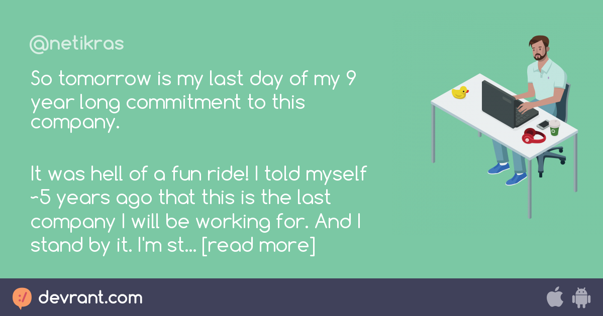 So tomorrow is my last day of my 9 year long commitment to this company. It was hell of a fun ...