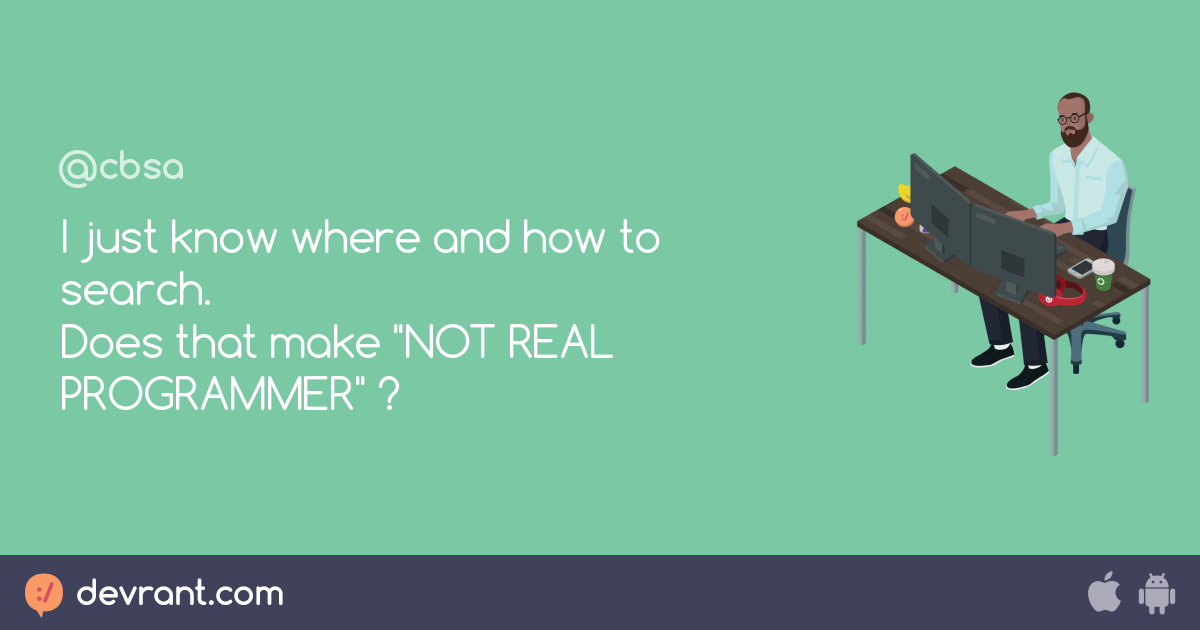 real - I just know where and how to search. Does that make "NOT REAL PROGRAMMER" ? - devRant