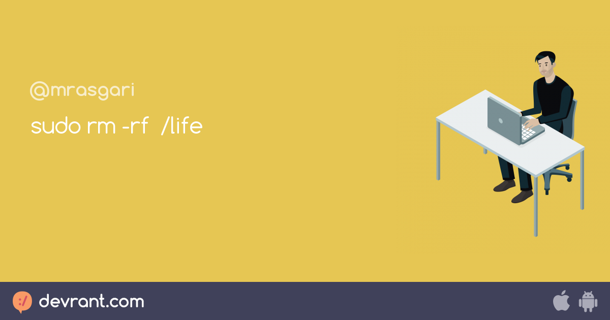 sudo rm -rf /life - devRant