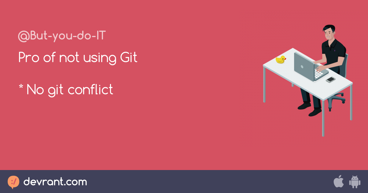 git - Pro of not using Git * No git conflict - devRant