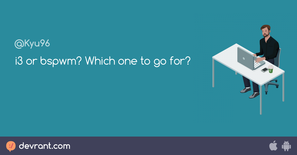 i3 - i3 or bspwm? Which one to go for? - devRant