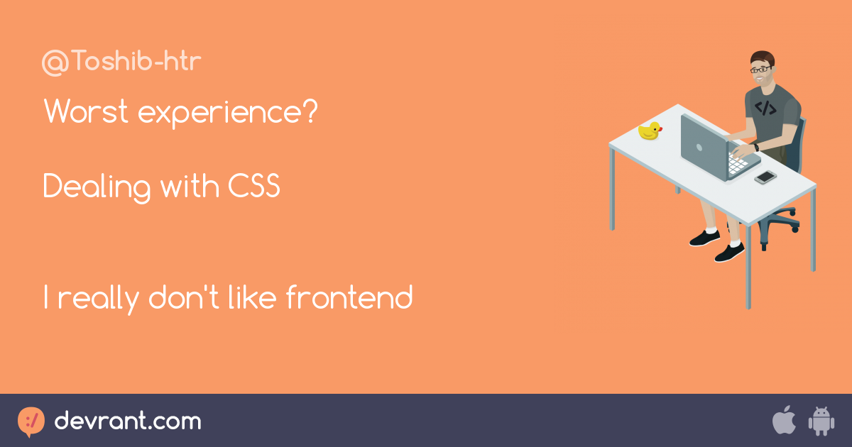 Your most frustrating HTML/CSS exp.? - devRant