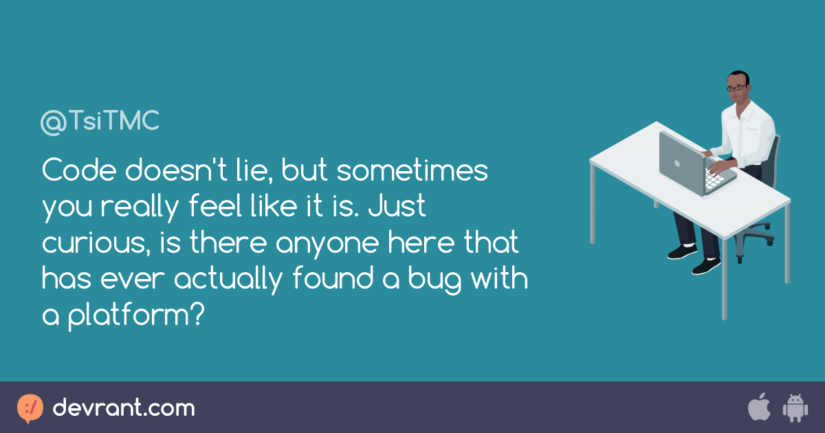 Code doesn't lie, but sometimes you really feel like it is. Just curious, is there anyone here ...