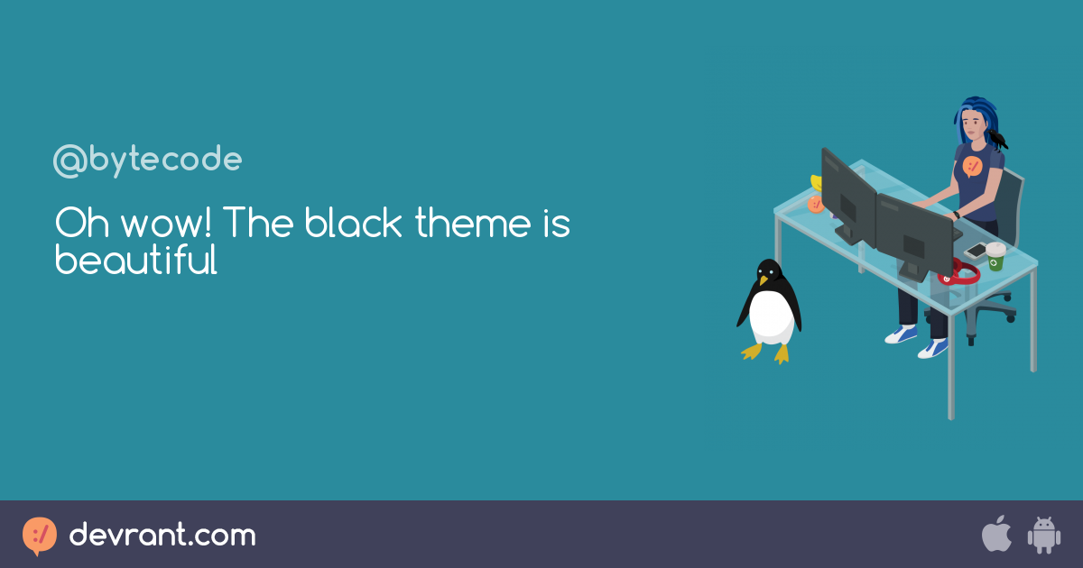 Oh wow! The black theme is beautiful 😍 - devRant