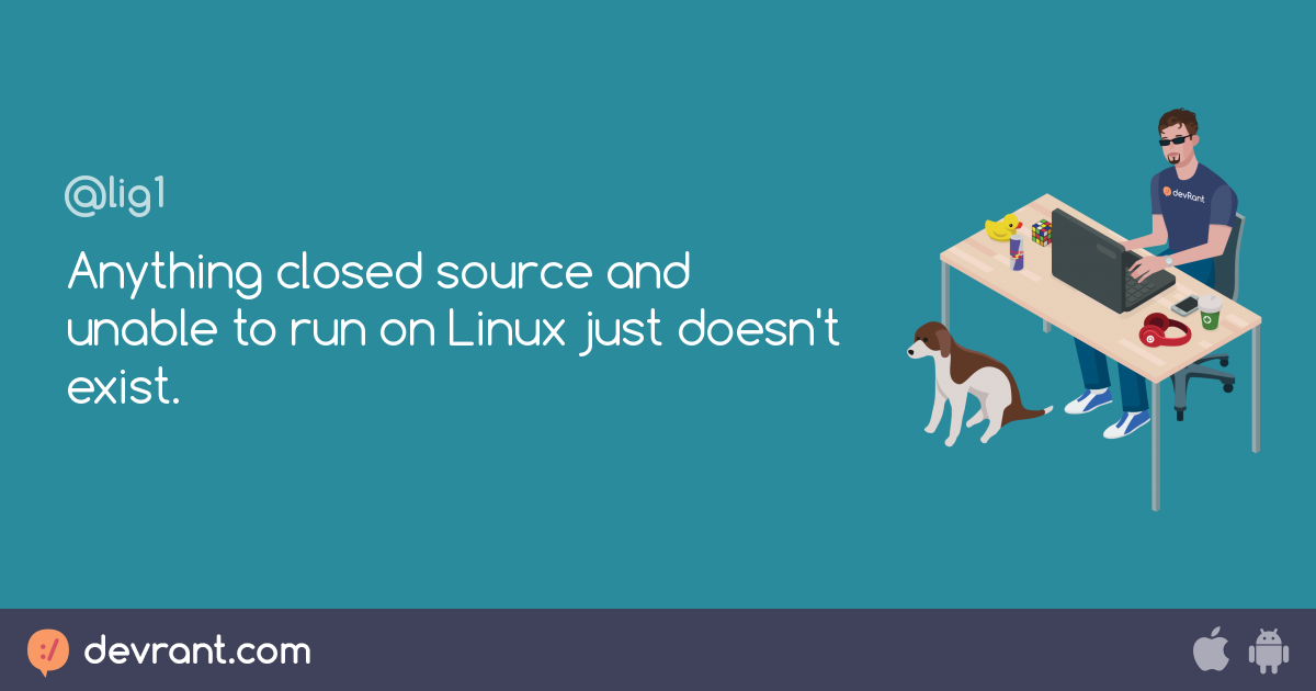 Linux Anything Closed Source And Unable To Run On Linux Just Doesnt Exist Devrant