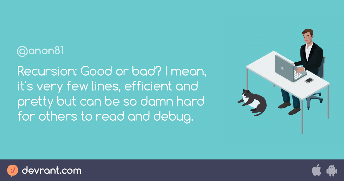 Recursion: Good or bad? I mean, it's very few lines, efficient and pretty but can be so damn ...