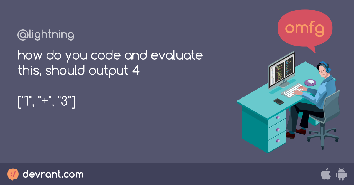 how do you code and evaluate this, should output 4 ["1", "+", "3"] - devRant