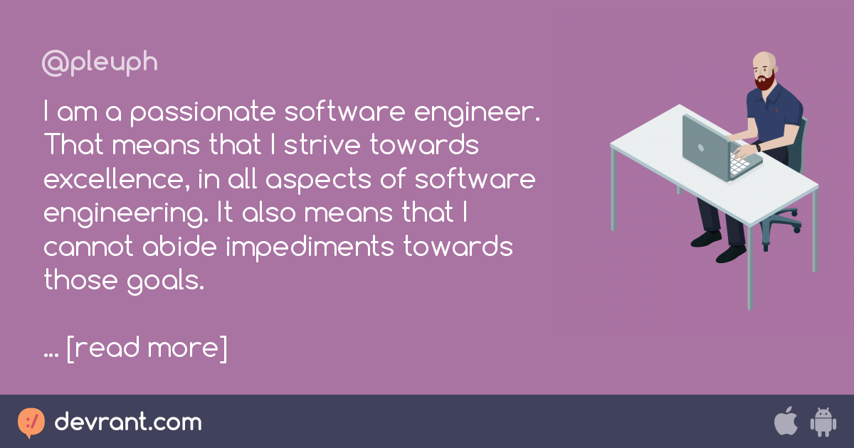 I am a passionate software engineer. That means that I strive towards excellence, in all aspects ...