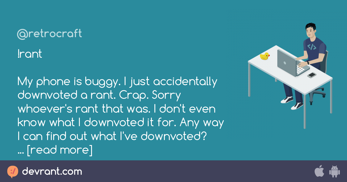 crap - !rant My phone is buggy. I just accidentally downvoted a rant ...