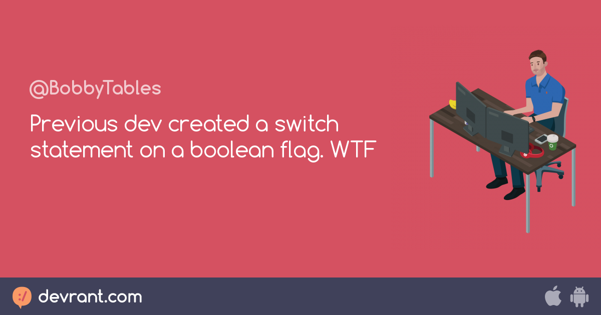 Previous Dev Previous Dev Created A Switch Statement On A Boolean Flag Wtf Devrant