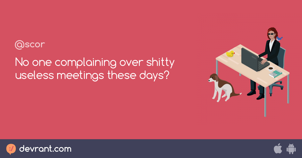 management goes bust - No one complaining over shitty useless meetings these days? - devRant