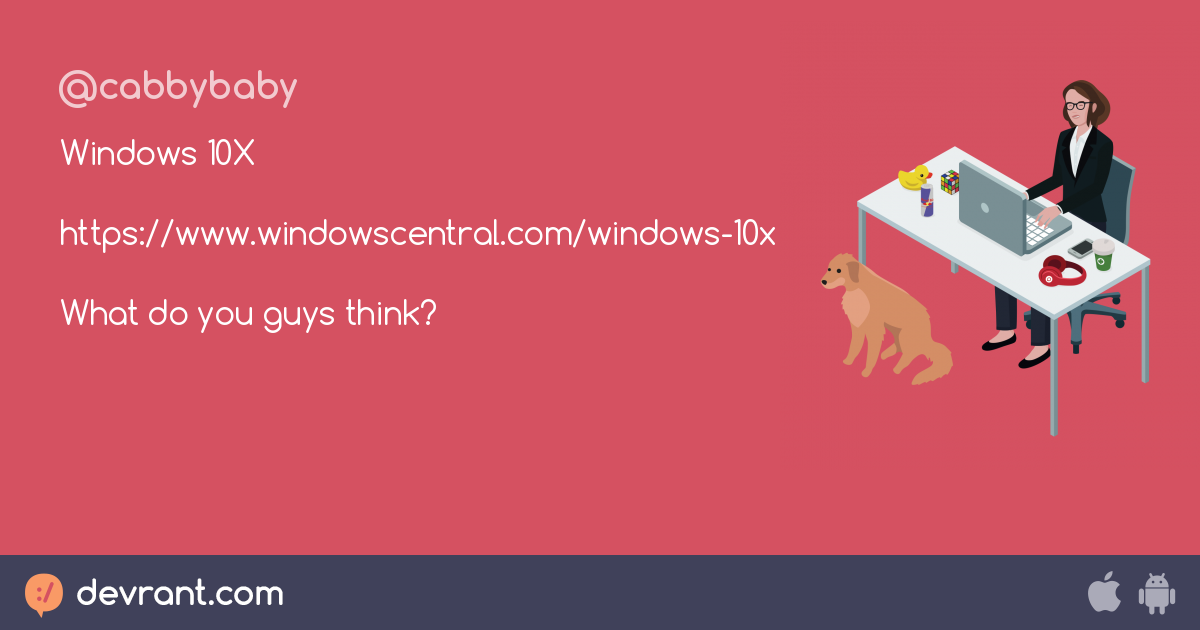 Windows 10X https://windowscentral.com/windows-... What do you guys think? - devRant