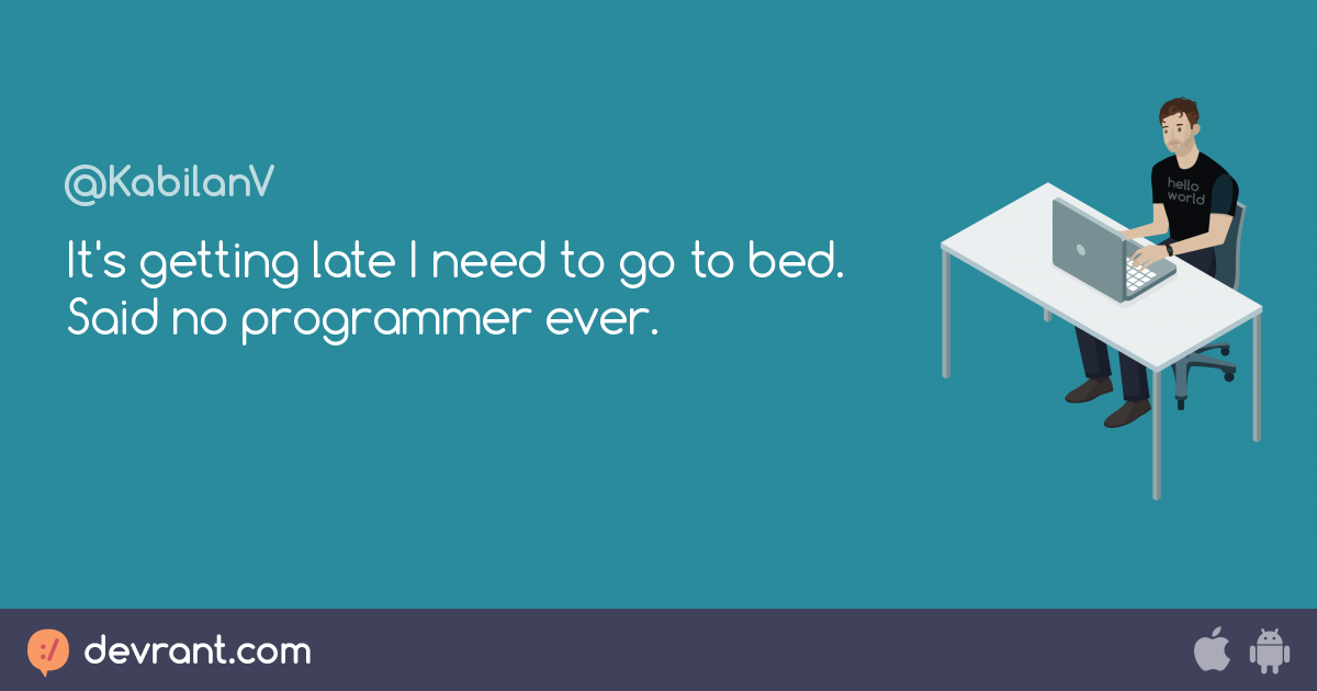 programmer - It's getting late I need to go to bed. Said no programmer ever. - devRant